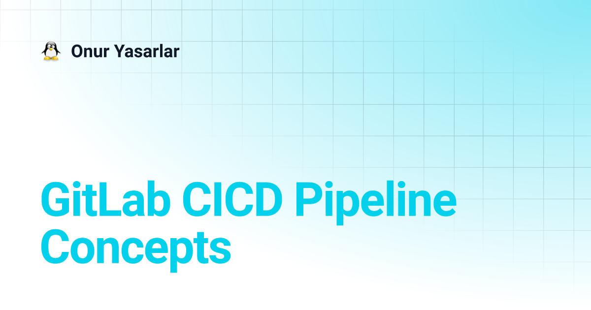 GitLab CICD Pipeline Concepts | Onur Yasarlar GitLab CICD Pipeline Concepts | Onur Yasarlar